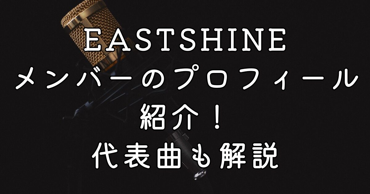 EASTSHINEメンバーのプロフィール紹介！代表曲も解説 | ポケットの中のヒント