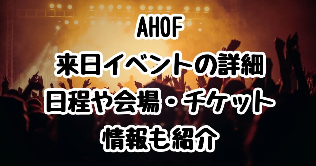 AHOF来日イベントの詳細：日程や会場・チケット情報も紹介