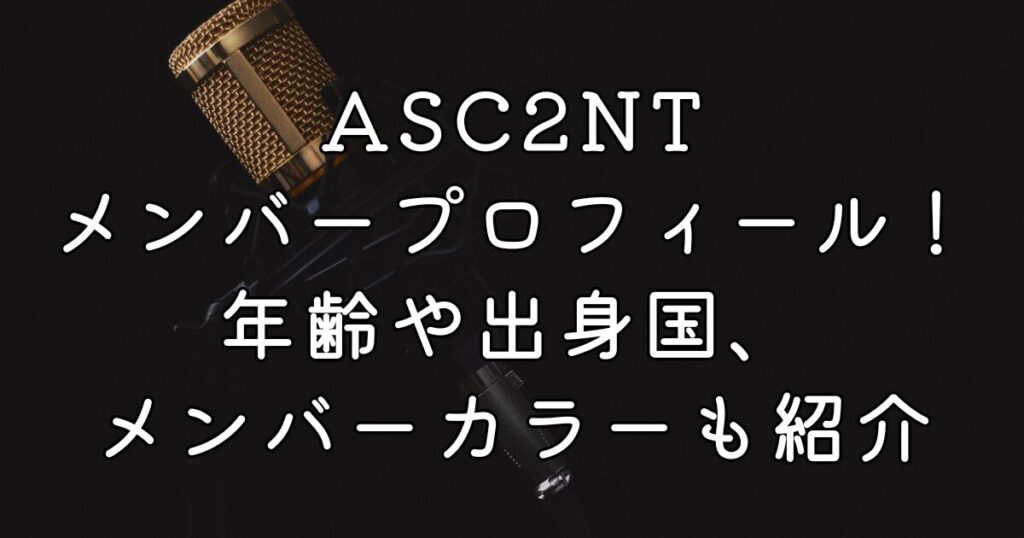 ASC2NTメンバープロフィール！年齢や出身国、メンバーカラーも紹介